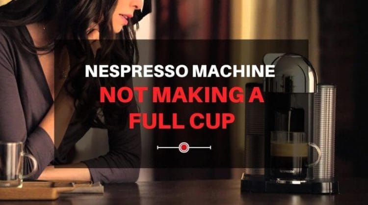 Why Is My Nespresso Machine Not Making A Full Cup [Reasons and Fixes]